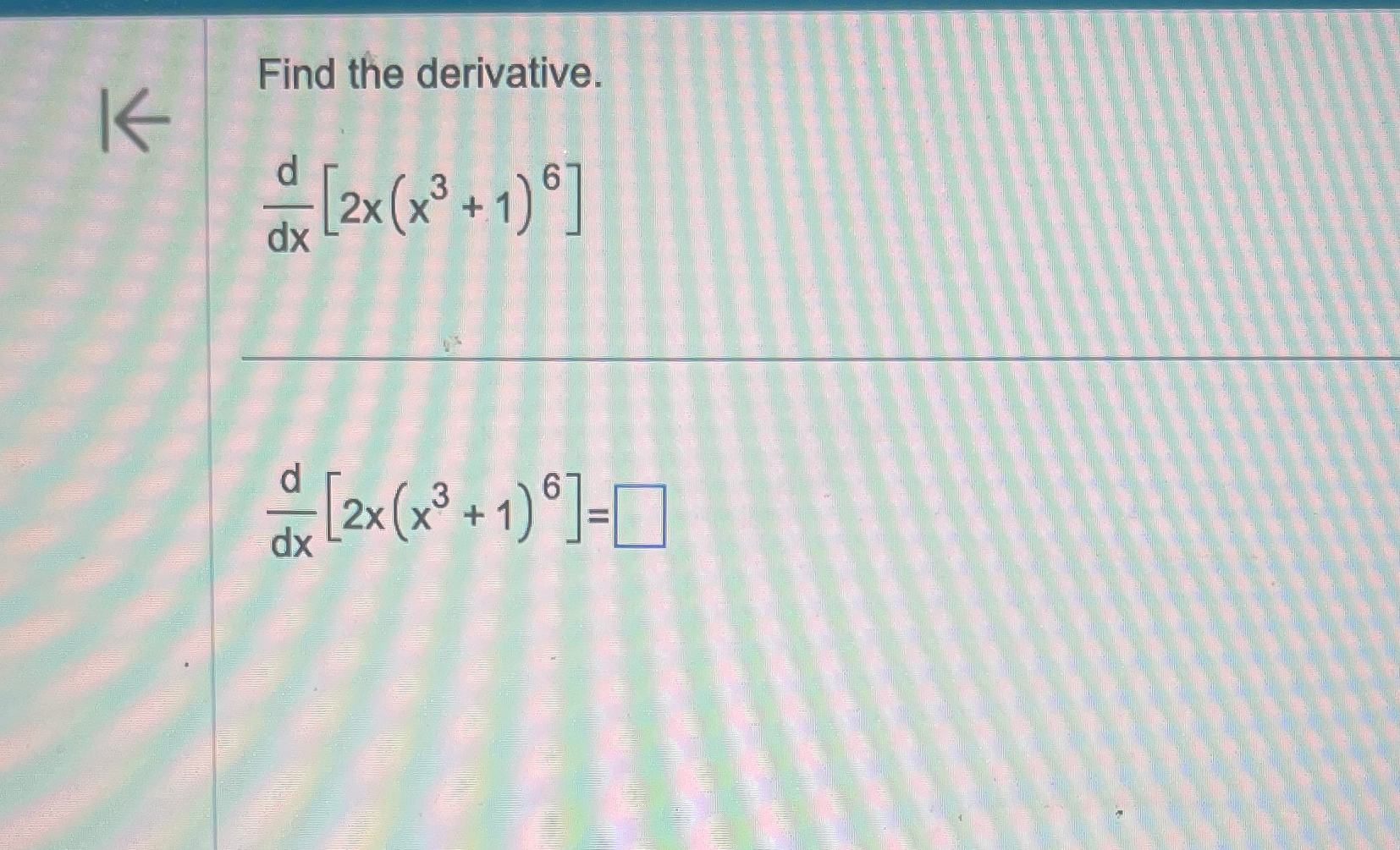 Solved Find the derivative.ddx[2x(x3+1)6]ddx[2x(x3+1)6]= | Chegg.com