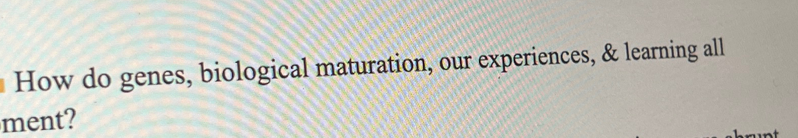 Solved How do genes, biological maturation, our experiences, | Chegg.com