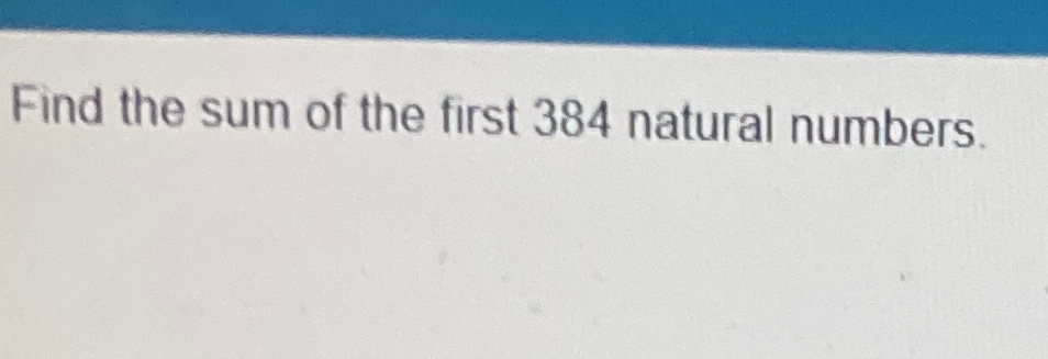 Solved Find the sum of the first 384 ﻿natural numbers. | Chegg.com