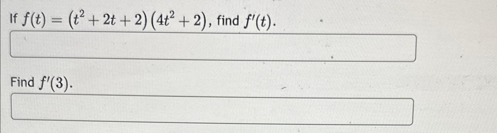 Solved If f(t)=(t2+2t+2)(4t2+2), ﻿find f'(t)Find f'(3). | Chegg.com