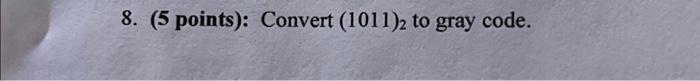Solved 8. (5 points): Convert (1011)2 to gray code. | Chegg.com