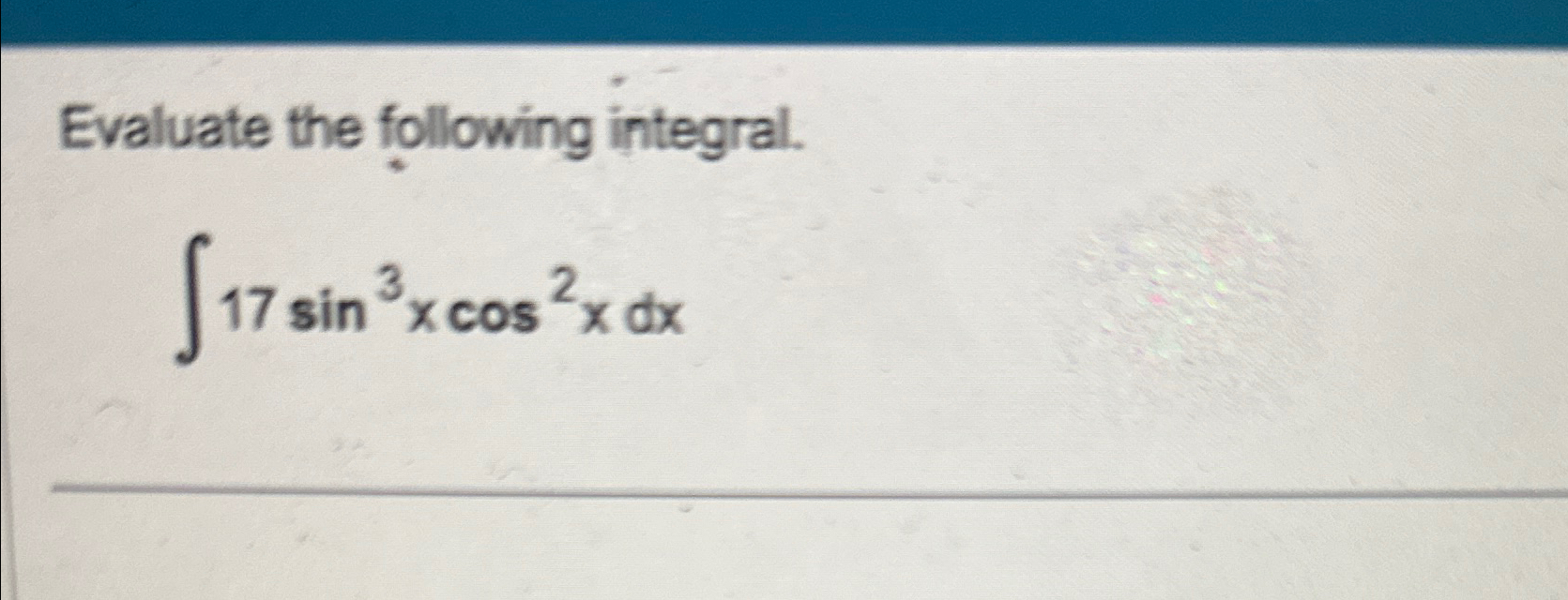 Solved Evaluate the following integral.∫﻿﻿17sin3xcos2xdx | Chegg.com