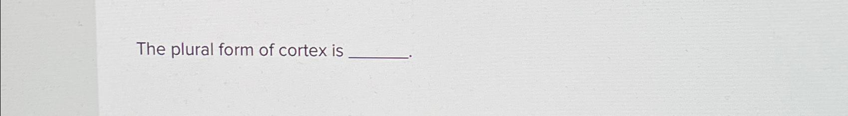 Solved The plural form of cortex is | Chegg.com