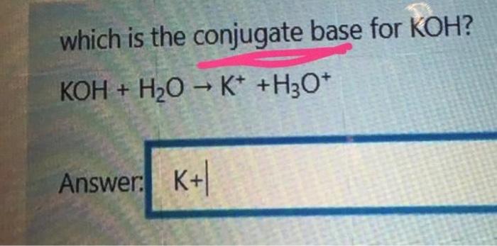which is the conjugate base for KOH? KOH + H2O -K+ | Chegg.com