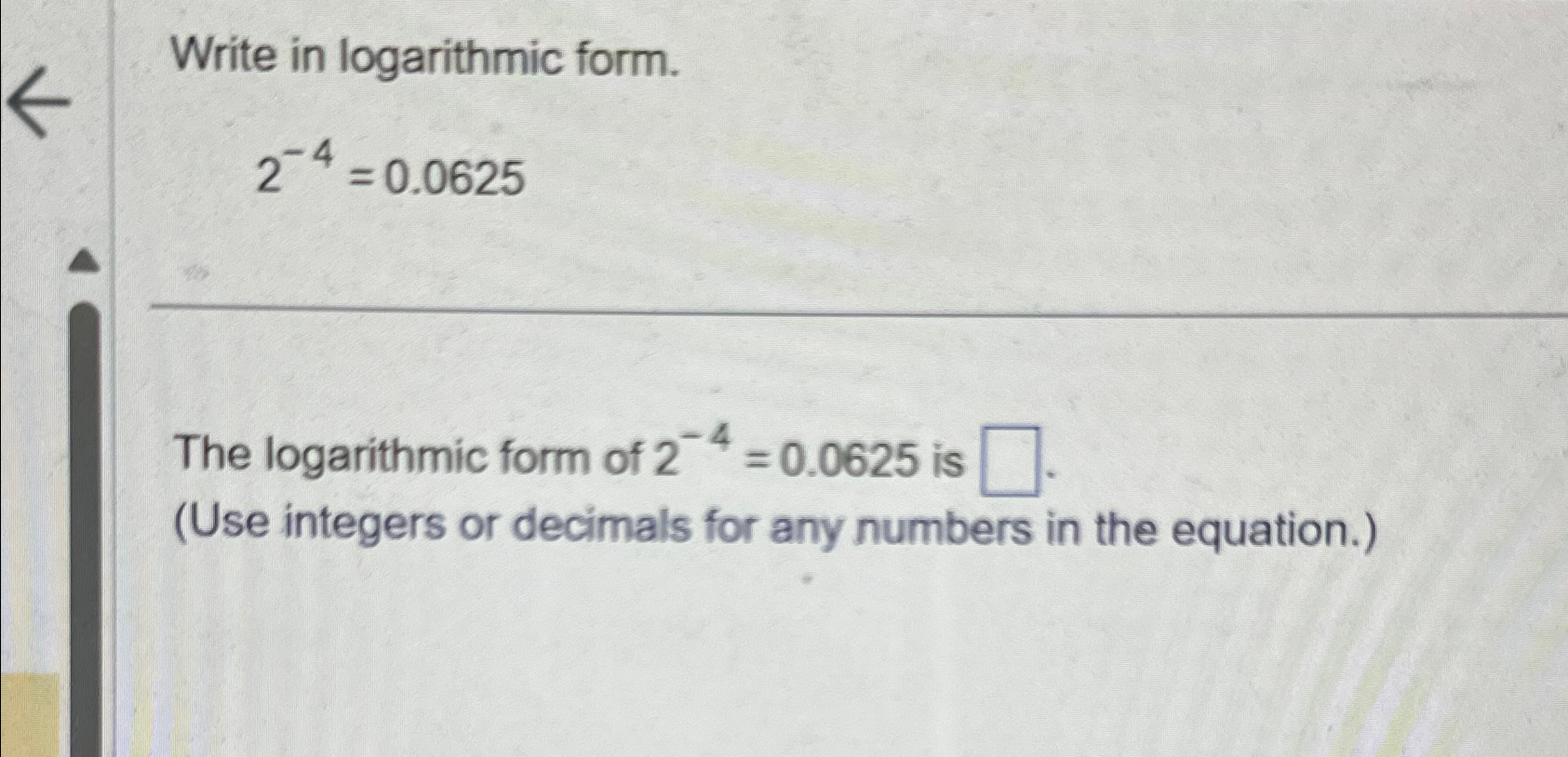 Solved Write in logarithmic form.2-4=0.0625The logarithmic | Chegg.com Solved Write in logarithmic form.2-4=0.0625The logarithmic | Chegg.com