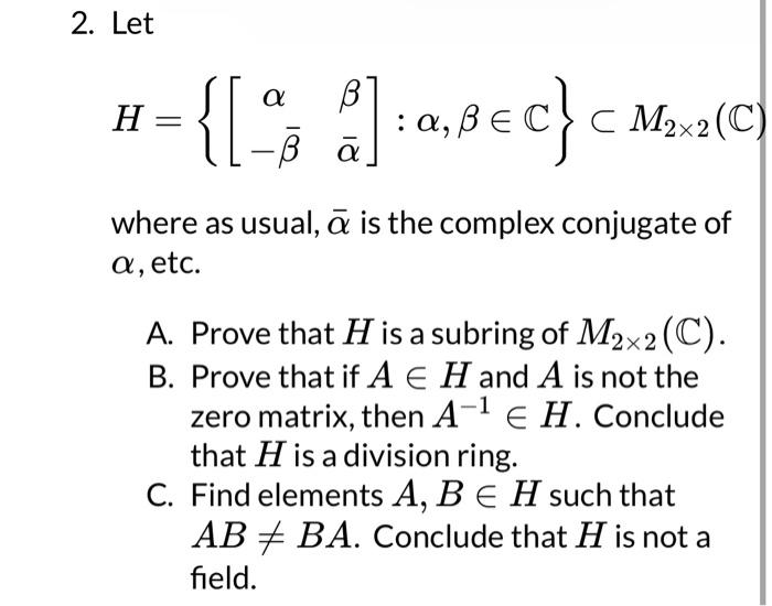 Solved 2. Let H={[α−βˉβαˉ]:α,β∈C}⊂M2×2(C where as usual, αˉ | Chegg.com