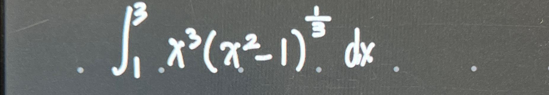 Solved ∫13x3(x2-1)13dx | Chegg.com