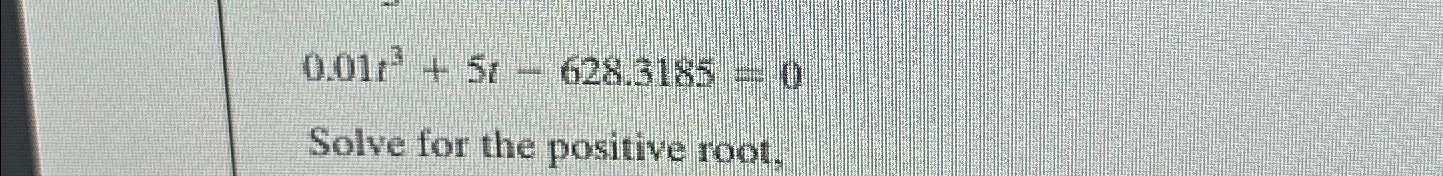 Solved 0.01t3+5t-628.3185=0Solve for the positive root, | Chegg.com