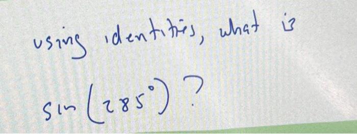 Solved using identities, what is sin(285∘)? | Chegg.com