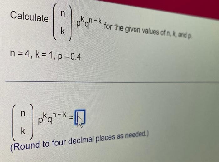 Solved Calculate (nk)pkqn−k for the given values of n,k and | Chegg.com