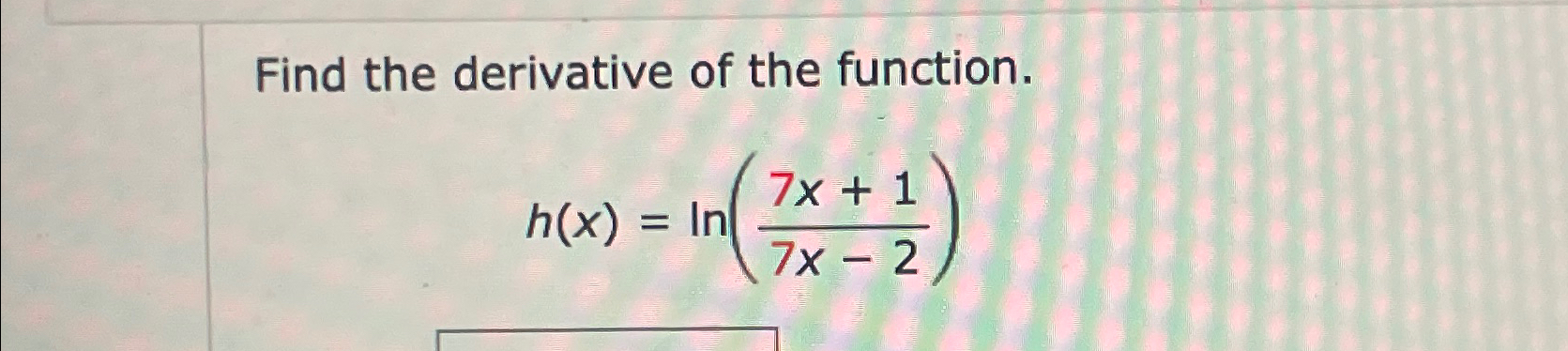 Solved Find the derivative of the function.h(x)=ln(7x+17x-2) | Chegg.com