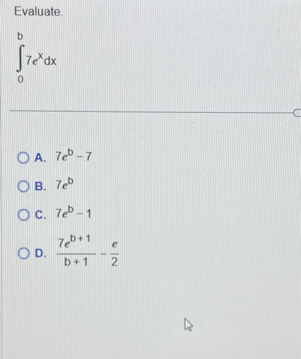 Solved ∫0b7exdx A. 7eb−7 B. 7eb C. 7eb−1 D. b+17eb+1−2e | Chegg.com