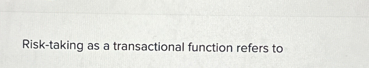Solved Risk-taking as a transactional function refers to | Chegg.com