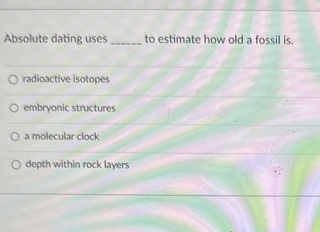 Solved Absolute dating uses q, ﻿to estimate how old a fossil | Chegg.com