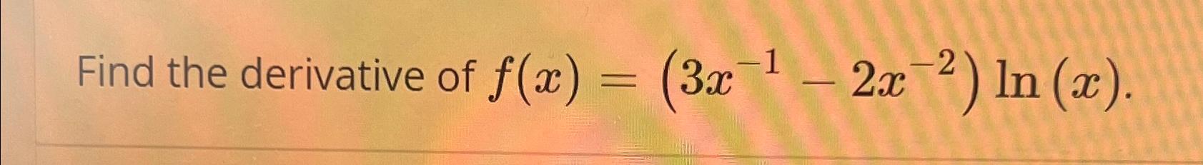 Solved Find the derivative of f(x)=(3x-1-2x-2)ln(x). | Chegg.com