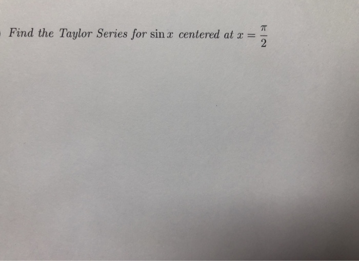 Solved 7T Find the Taylor Series for sin x centered at x 2 | Chegg.com