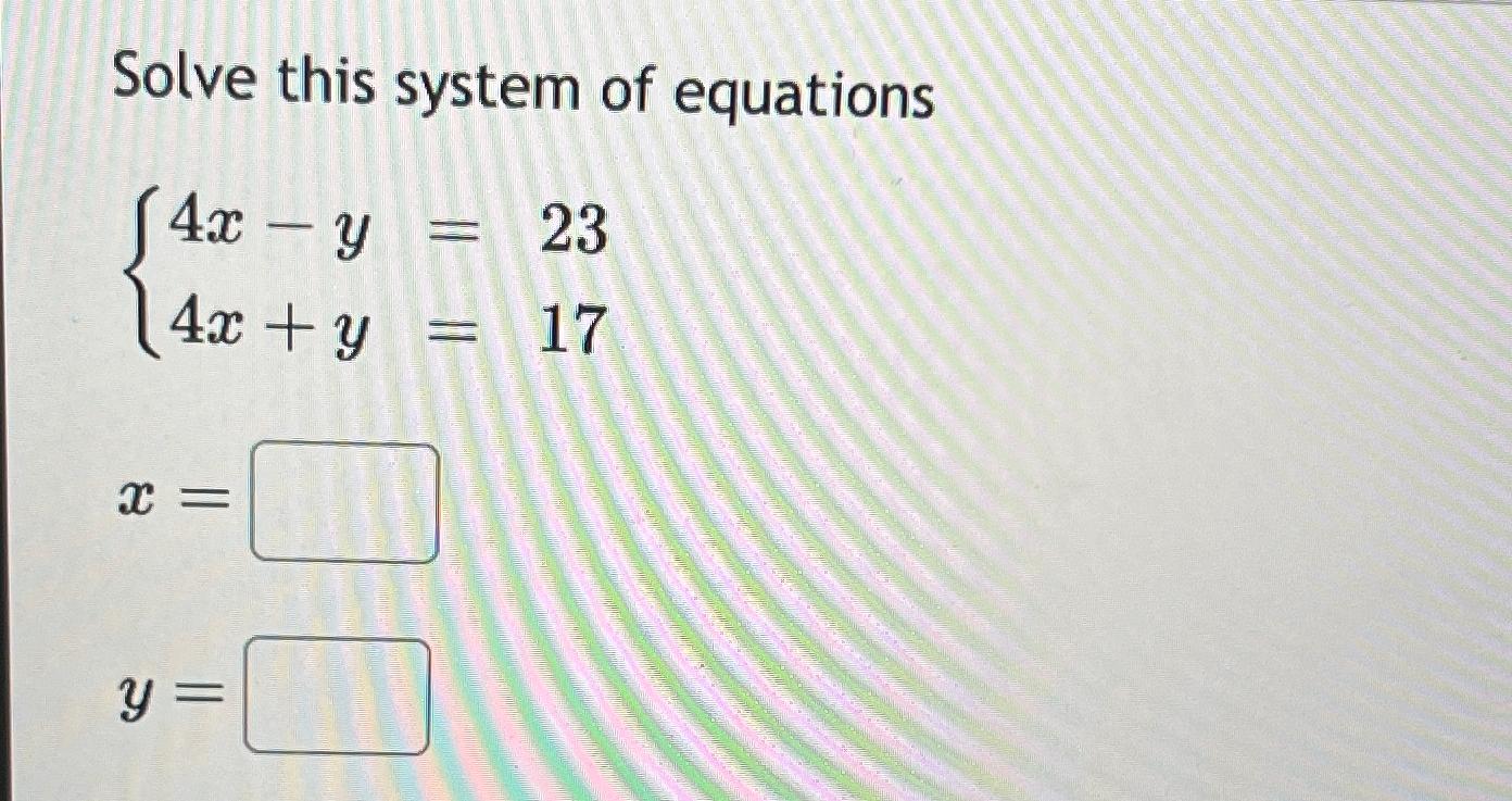 Solved Solve this system of equations{4x-y=234x+y=17x=y= | Chegg.com