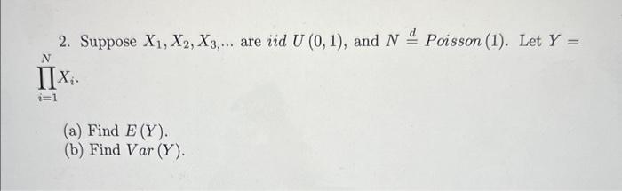 Solved 2. Suppose X1,X2,X3,⋯ are iid U(0,1), and N=d Poisson | Chegg.com