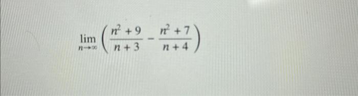Solved limn→∞(n+3n2+9−n+4n2+7) | Chegg.com