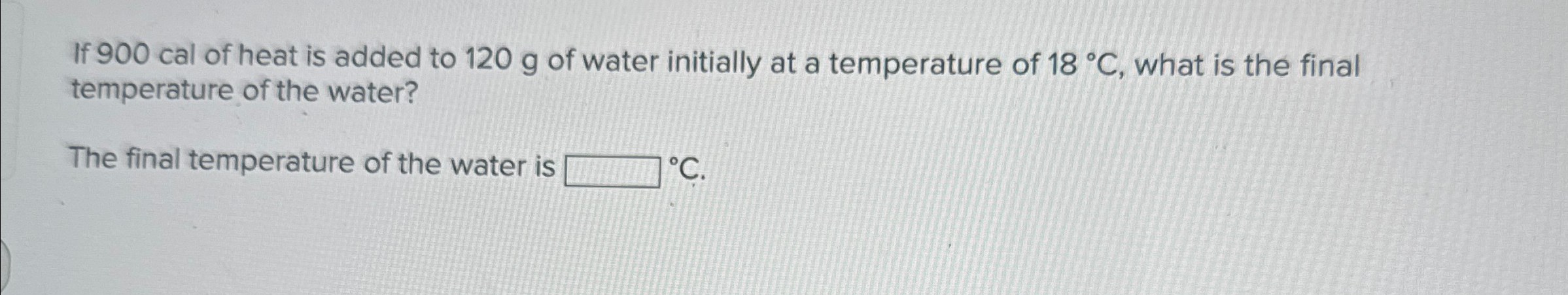 Solved If 900cal of heat is added to 120g ﻿of water | Chegg.com