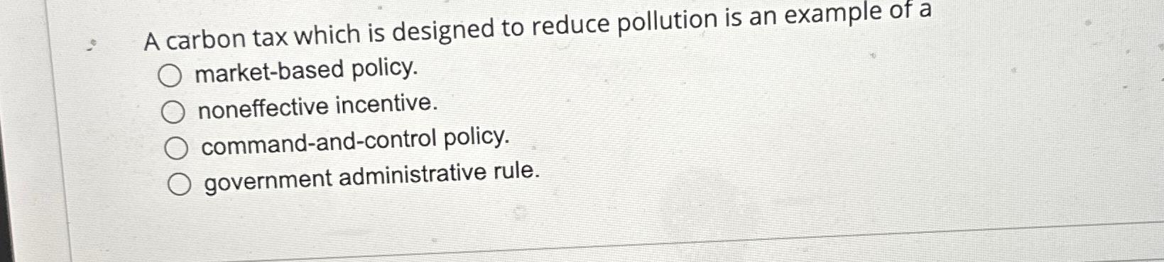 Solved A carbon tax which is designed to reduce pollution is | Chegg.com