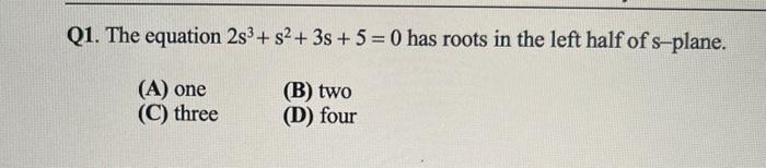Solved Q1. The equation 2s3+s2+3s+5=0 has roots in the left | Chegg.com