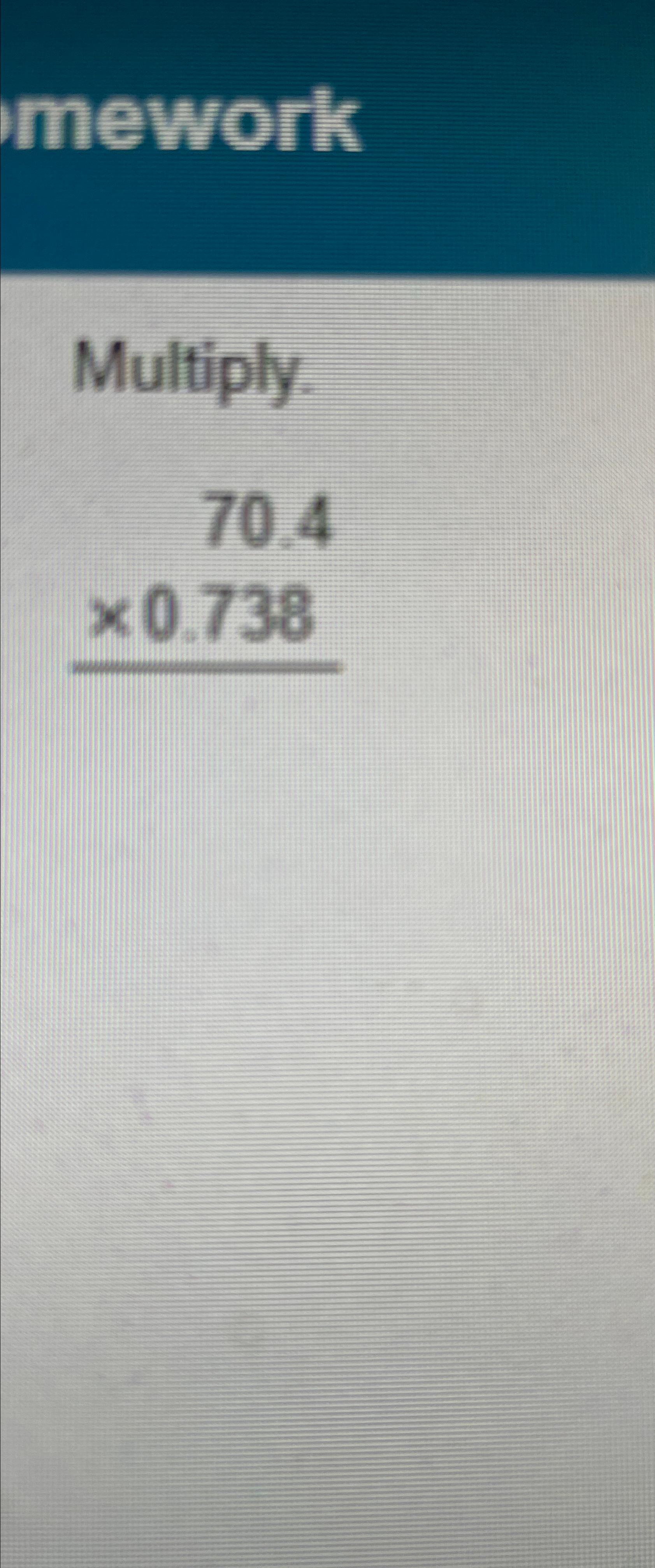 Solved meworkMultiply.70.4×0.738 | Chegg.com