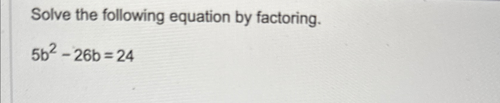 Solved Solve the following equation by factoring.5b2-26b=24 | Chegg.com