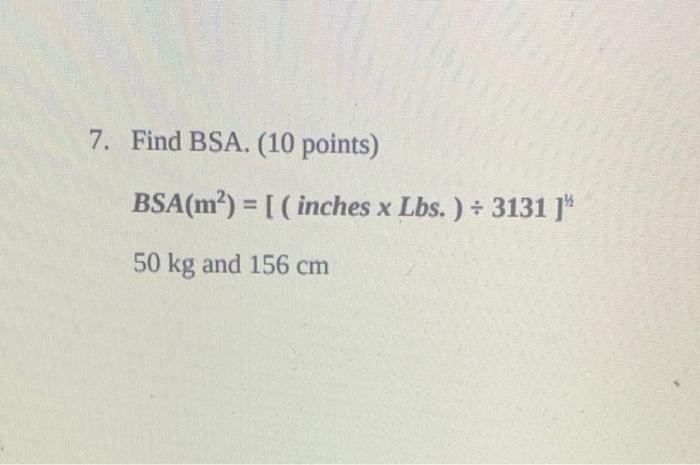 Solved 7. Find BSA. (10 points) BSA(m2) = [ (inches x Lbs.) | Chegg.com