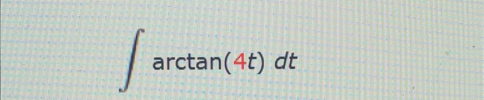 Solved ∫﻿﻿arctan(4t)dt | Chegg.com