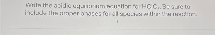 Solved Write the acidic equilibrium equation for HClO2. Be | Chegg.com