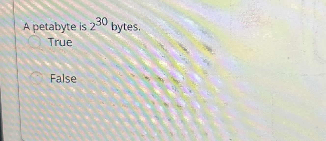 Solved A petabyte is 230 ﻿bytes.True ﻿False | Chegg.com