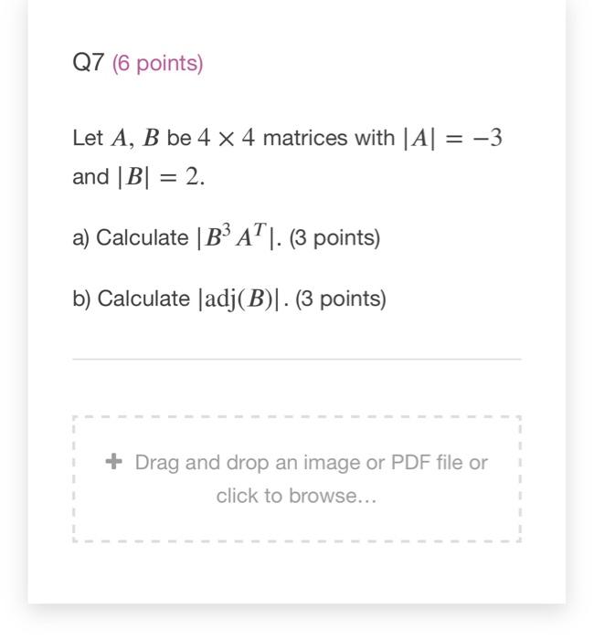 Solved Q7 (6 points) Let A, B be 4 x 4 matrices with |A| = | Chegg.com Solved Q7 (6 points) Let A, B be 4 x 4 matrices with |A| = | Chegg.com