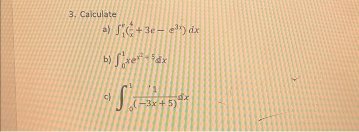 Solved 3. Calculate a) ∫1e(x4+3e−e3x)dx b) ∫01xex2+5dx c) | Chegg.com