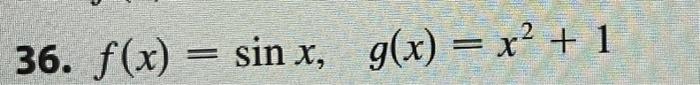 35. f(x)=x+1,g(x)=4x−336. f(x)=sinx,g(x)=x2+1 | Chegg.com