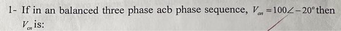 Solved 1- If in an balanced three phase acb phase sequence, | Chegg.com