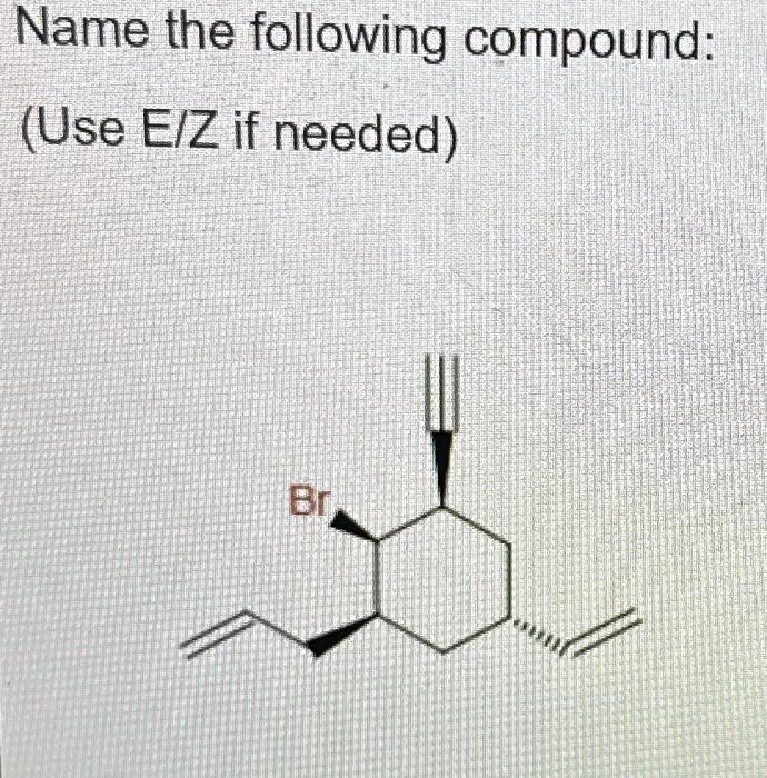 Solved Name the following compound: (Use E/Z if needed) | Chegg.com