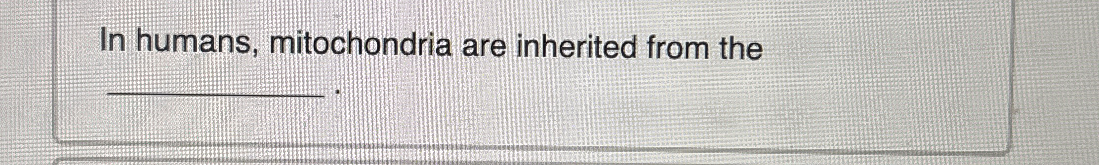 Solved In humans, mitochondria are inherited from the | Chegg.com