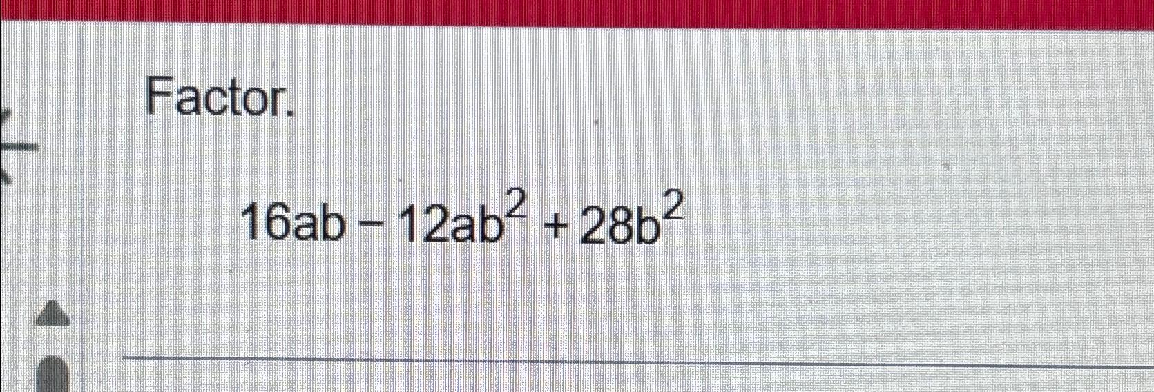 Solved Factor.16ab-12ab2+28b2 | Chegg.com