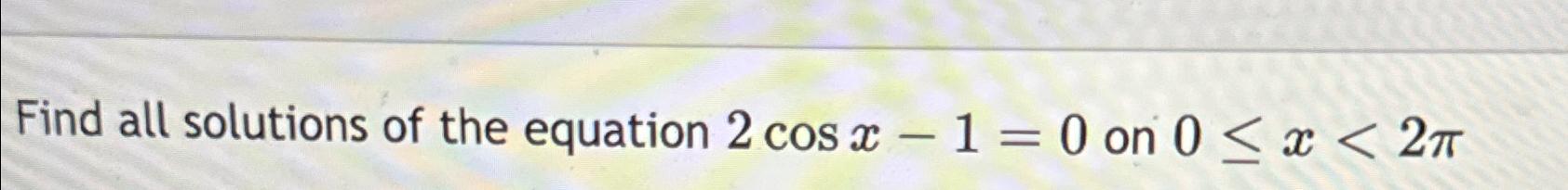 Solved Find All Solutions Of The Equation 2cosx 1 0 ﻿on
