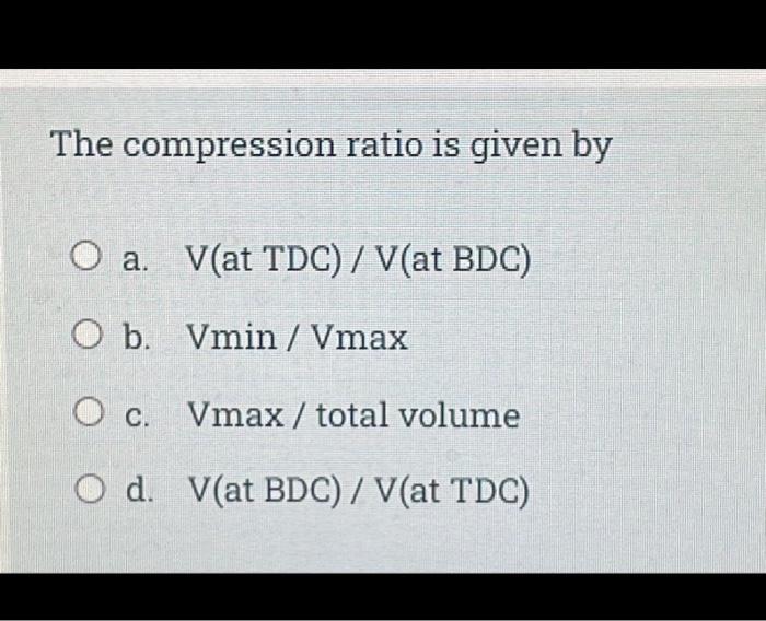 Solved The compression ratio is given by O a. V(at TDC) / | Chegg.com