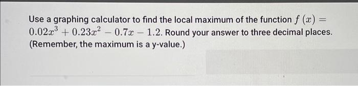 Solved Use a graphing calculator to find the local maximum | Chegg.com