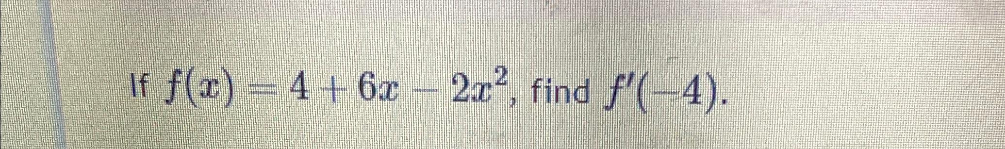 Solved If f(x)=4+6x-2x2, ﻿find f'(-4) | Chegg.com
