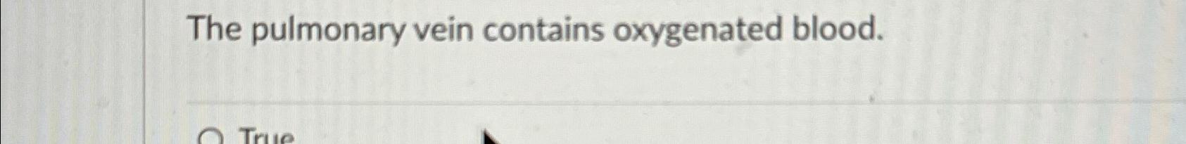 Solved The pulmonary vein contains oxygenated blood. | Chegg.com
