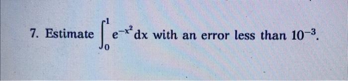 Solved 7. Estimate ∫01e−x2dx with an error less than 10−3. | Chegg.com