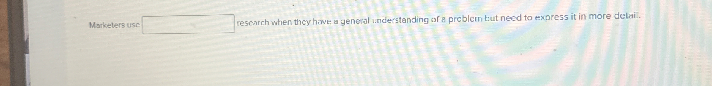 Solved Marketers useresearch when they have a general | Chegg.com