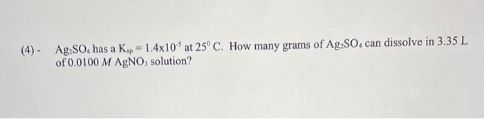 Solved (4) - Ag2SO4 has a Ksp=1.4×10−5 at 25∘C. How many | Chegg.com