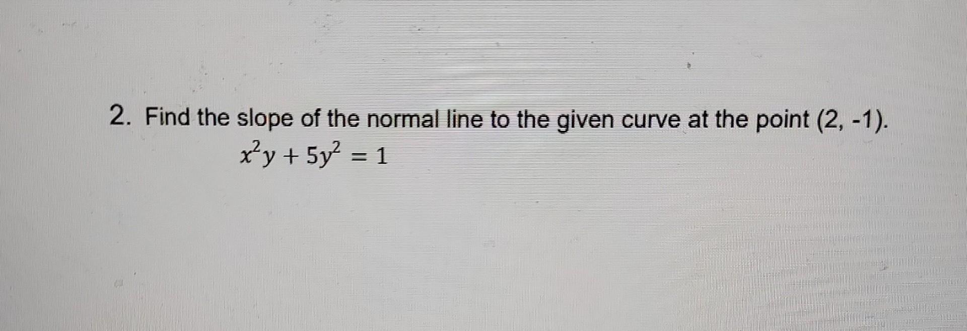 Solved 2. Find the slope of the normal line to the given | Chegg.com
