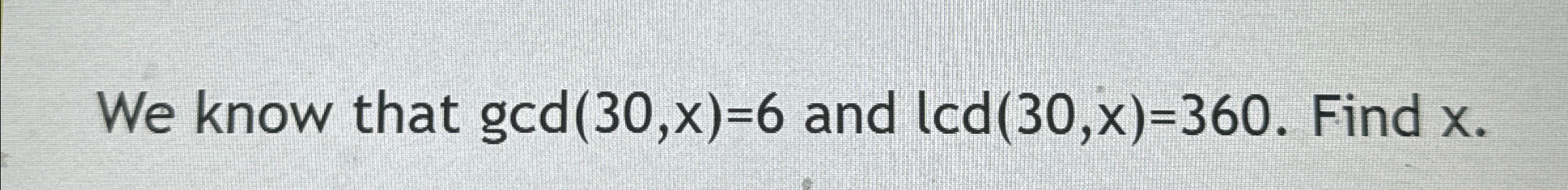 Solved We know that gcd(30,x)=6 ﻿and lcd(30,x)=360. ﻿Find x. | Chegg.com