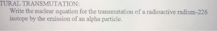 Solved TURAL TRANSMUTATION: Write the nuclear equation for | Chegg.com